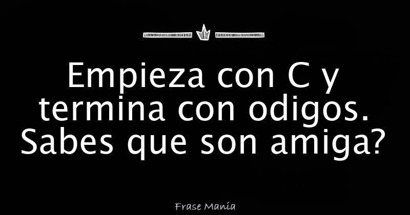 Empieza con C y termina con odigos. Sabes que son amiga?