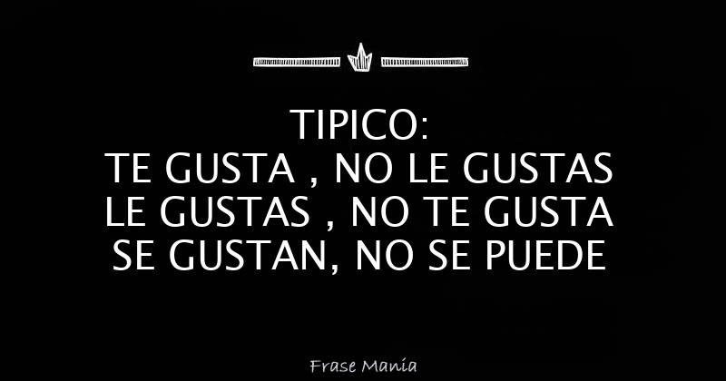 TIPICO: TE GUSTA , NO LE GUSTAS LE GUSTAS , NO TE GUSTA SE GUSTAN, NO ...