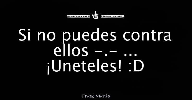 Si no puedes contra ellos -.- ... ¡Uneteles! :D