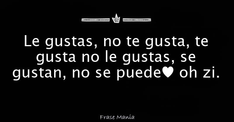 Le gustas, no te gusta, te gusta no le gustas, se gustan, no se puede♥ ...