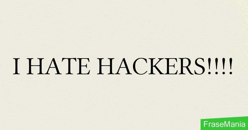 I HATE HACKERS!!!!