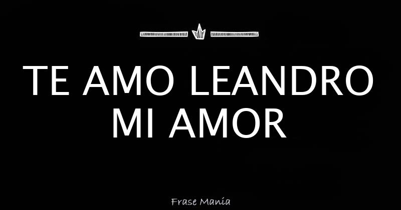 TE AMO LEANDRO MI AMOR