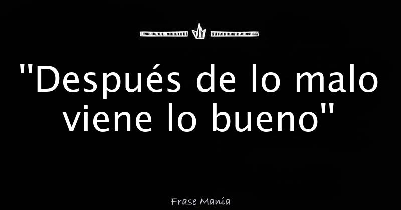 ''Después de lo malo viene lo bueno''
