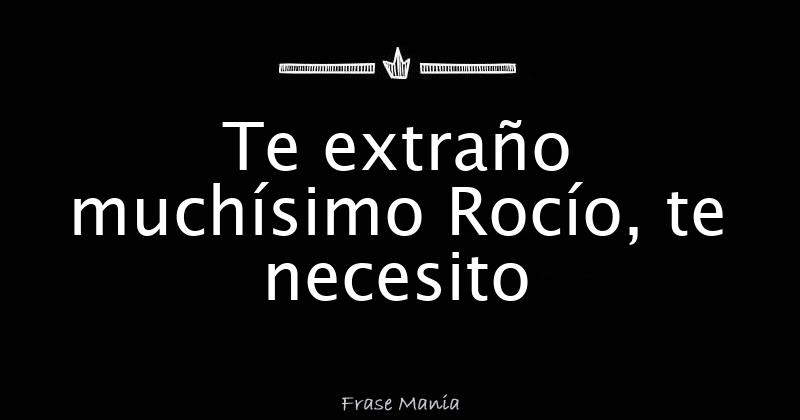 Te extraño muchísimo Rocío, te necesito