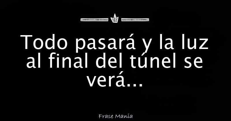 Todo pasará y la luz al final del túnel se verá...