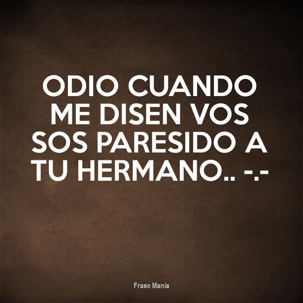 Cartel para: ODIO cuando me disen vos sos PARESIDO a tu hermano..