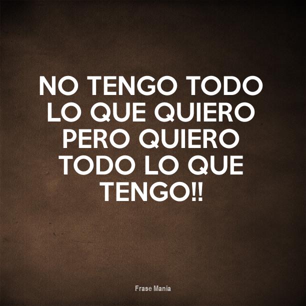 Cartel para: No tengo todo lo que quiero pero quiero todo lo que tengo!!