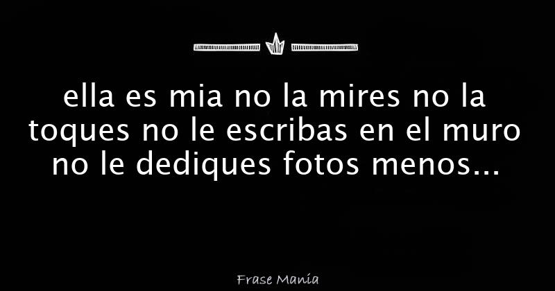 ella es mia no la mires no la toques no le escribas en el muro no le ...