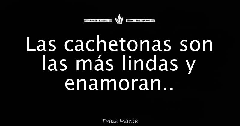 Las cachetonas son las más lindas y enamoran..