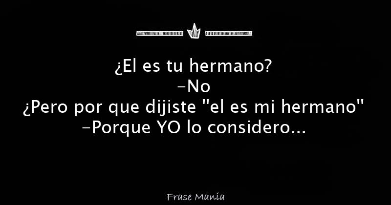 ¿El es tu hermano? -No ¿Pero por que dijiste ''el es mi hermano ...