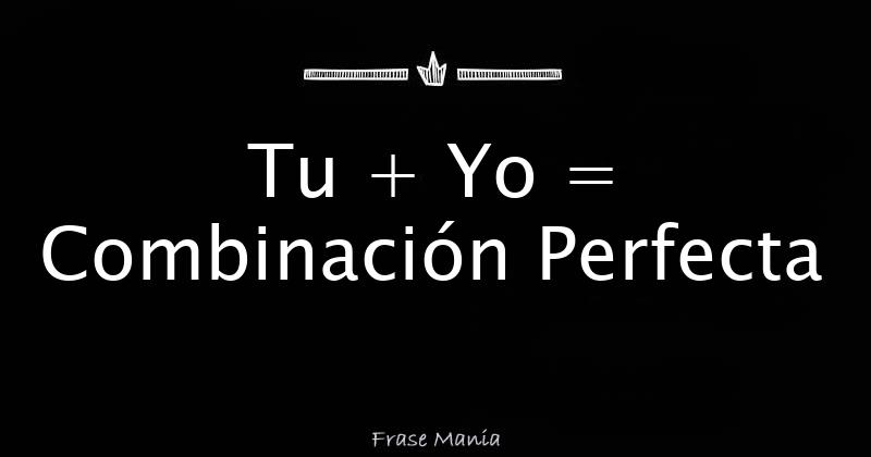 Tu + Yo = Combinación Perfecta