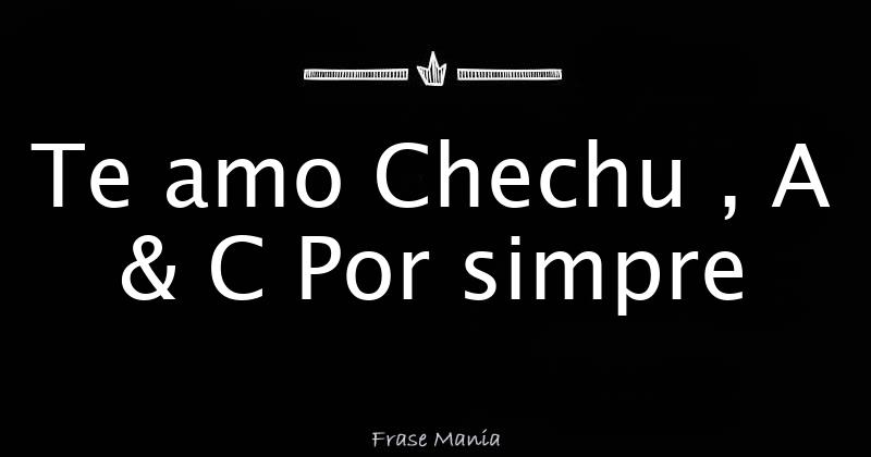 Te amo Chechu , A & C Por simpre