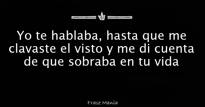 Yo te hablaba, hasta que me clavaste el visto y me di cuenta de que ...