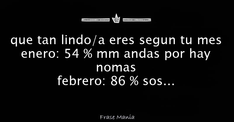 que tan lindo/a eres segun tu mes enero: 54 % mm andas por hay nomas ...