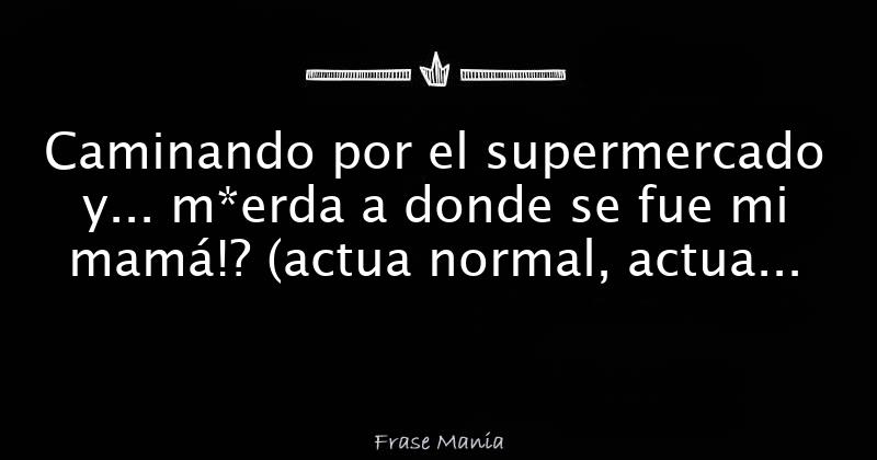 Caminando por el supermercado y... m*erda a donde se fue mi mamá ...