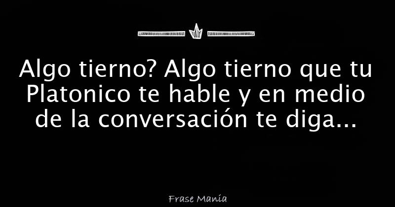 Algo tierno? Algo tierno que tu Platonico te hable y en medio de la ...