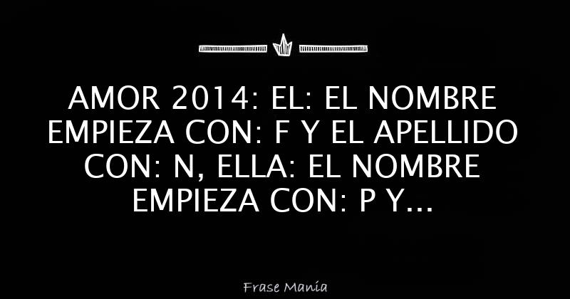 AMOR 2014: EL: EL NOMBRE EMPIEZA CON: F Y EL APELLIDO CON: N, ELLA: EL ...