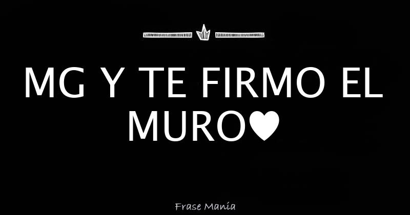MG Y TE FIRMO EL MURO♥
