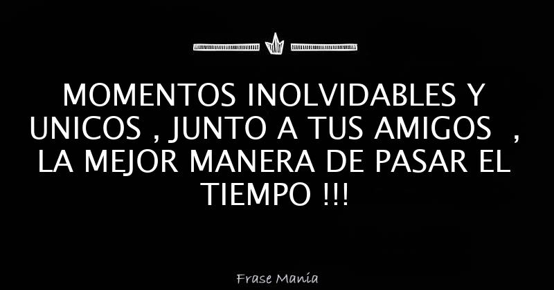 MOMENTOS INOLVIDABLES Y UNICOS , JUNTO A TUS AMIGOS , LA MEJOR MANERA ...
