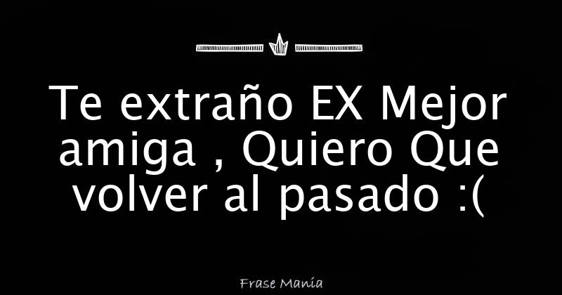 Te extraño EX Mejor amiga , Quiero Que volver al pasado