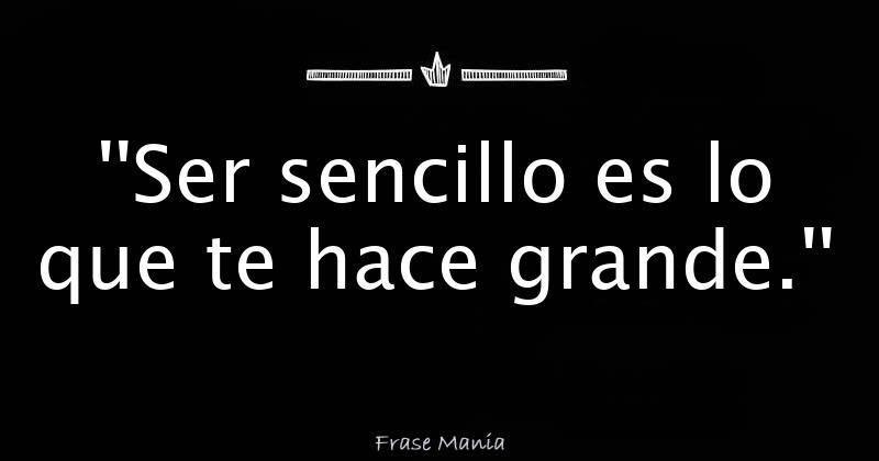 ''Ser sencillo es lo que te hace grande.''
