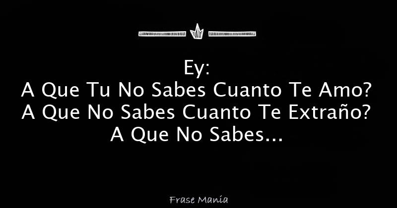 Ey: A Que Tu No Sabes Cuanto Te Amo? A Que No Sabes Cuanto Te Extraño ...