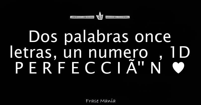 Dos palabras once letras, un numero , 1D P E R F E C C I Ó N ♥