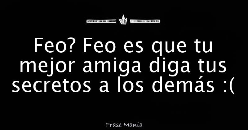 Feo Feo Es Que Tu Mejor Amiga Diga Tus Secretos A Los Demás