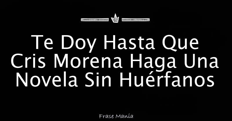 Te Doy Hasta Que Cris Morena Haga Una Novela Sin Huérfanos