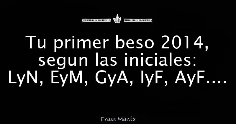 Tu primer beso 2014, segun las iniciales: LyN, EyM, GyA, IyF, AyF....