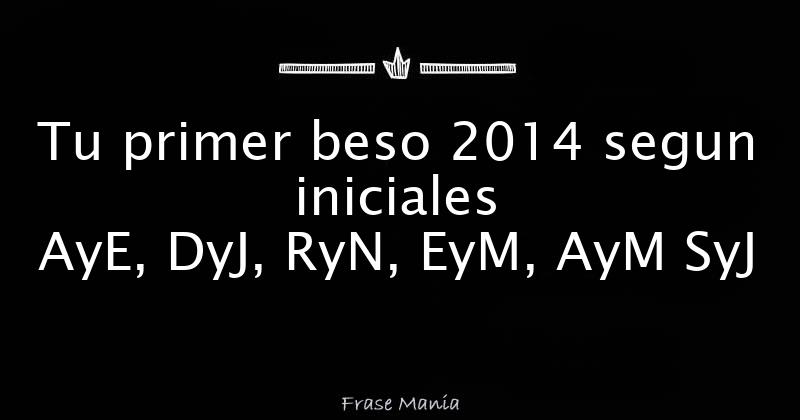 Tu primer beso 2014 segun iniciales AyE, DyJ, RyN, EyM, AyM SyJ