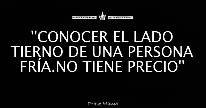''CONOCER EL LADO TIERNO DE UNA PERSONA FRÍA.NO TIENE PRECIO''