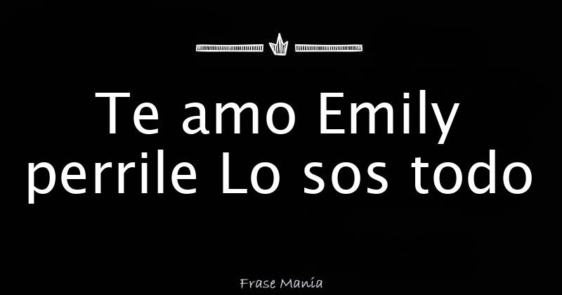 Te amo Emily perrile Lo sos todo
