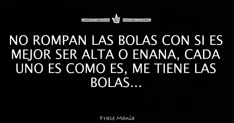 NO ROMPAN LAS BOLAS CON SI ES MEJOR SER ALTA O ENANA, CADA UNO ES COMO ...