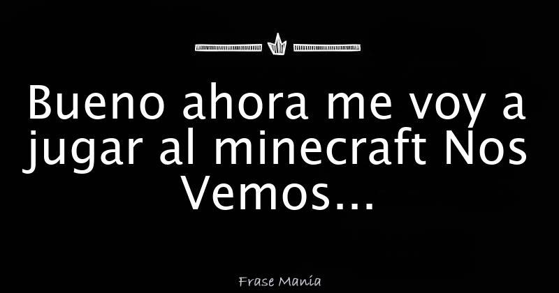 Bueno ahora me voy a jugar al minecraft Nos Vemos...