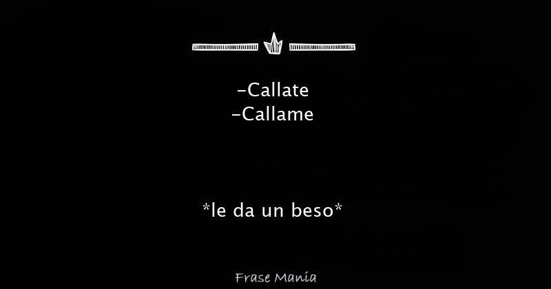 -Callate -Callame *le da un beso*