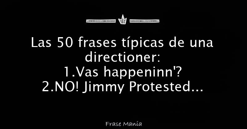 Las 50 frases típicas de una directioner: 1.Vas happeninn'? 2.NO! Jimmy ...