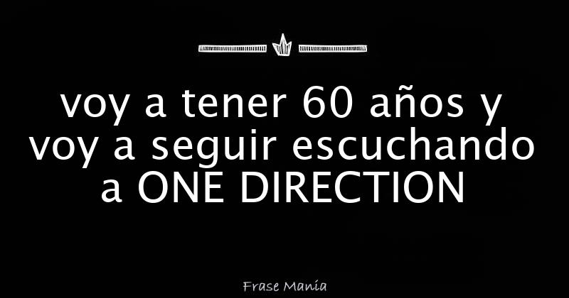 voy a tener 60 años y voy a seguir escuchando a ONE DIRECTION