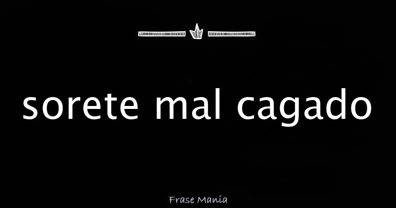 sorete mal cagado