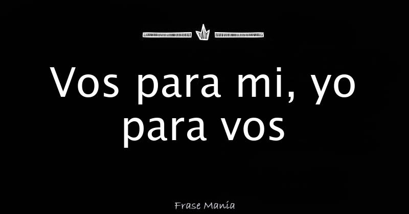 Vos para mi, yo para vos