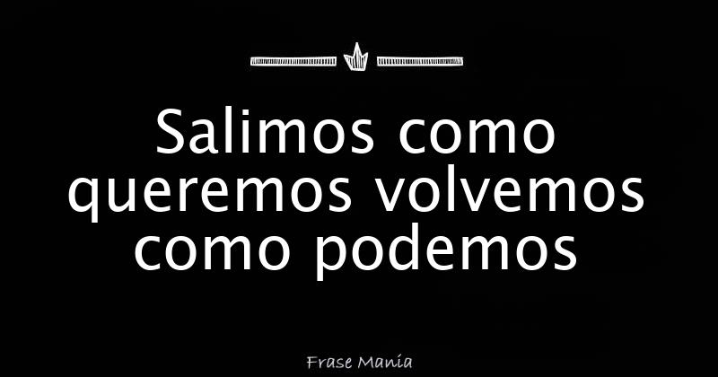 Salimos como queremos volvemos como podemos