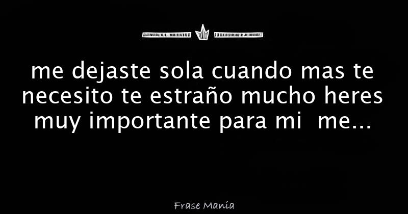 me dejaste sola cuando mas te necesito te estraño mucho heres muy ...