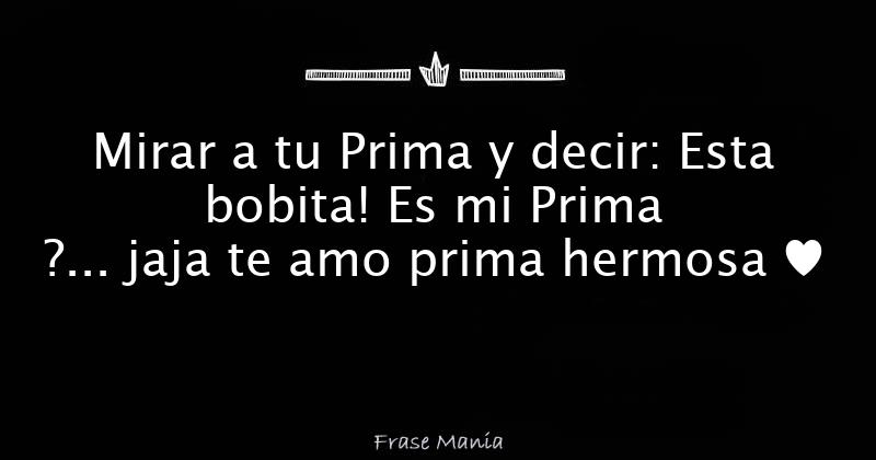 Mirar a tu Prima y decir: Esta bobita! Es mi Prima ?... jaja te amo prima hermosa ♥