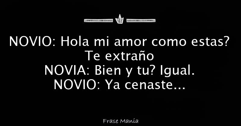 NOVIO: Hola mi amor como estas? Te extraño NOVIA: Bien y tu? Igual ...