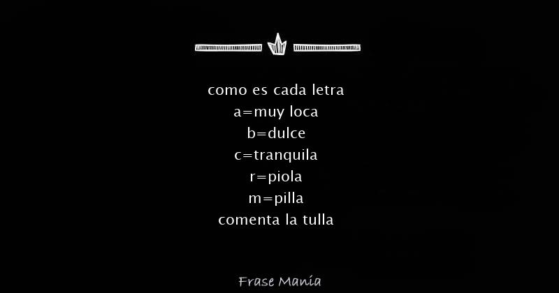 como es cada letra a=muy loca b=dulce c=tranquila r=piola m=pilla ...