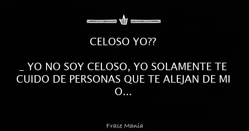 CELOSO YO?? _ YO NO SOY CELOSO, YO SOLAMENTE TE CUIDO DE PERSONAS QUE ...
