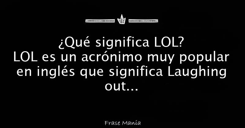 ¿Qué significa LOL? LOL es un acrónimo muy popular en inglés que ...