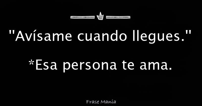 ''Avísame cuando llegues.'' *Esa persona te ama.