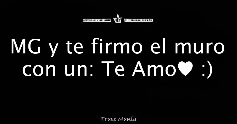 MG y te firmo el muro con un: Te Amo♥ :)