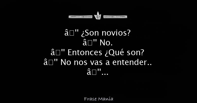 Son novios? — No. — Entonces ¿Qué son? — No nos vas a entender.. — ¿Por ...